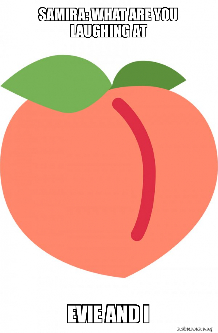 Samira: what are you laughing at Evie and i - Peach Emoji Meme Generator