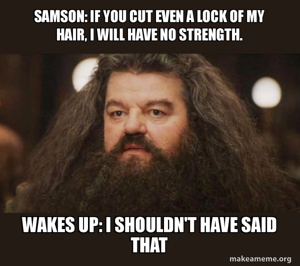 Samson: If you cut even a lock of my Hair, I will have no Strength ...