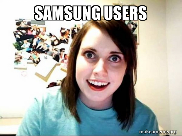 Samsung users - Overly Attached GirlFriend Meme Generator