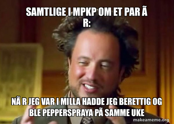 Samtlige i MPKP om et par år: Når jeg var i milla hadde jeg berettig og ...