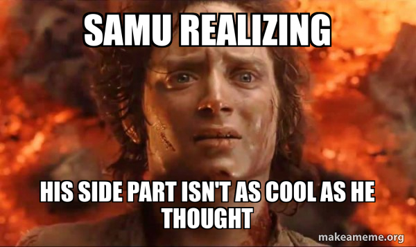 Samu realizing his side part isn't as cool as he thought - Frodo it's ...