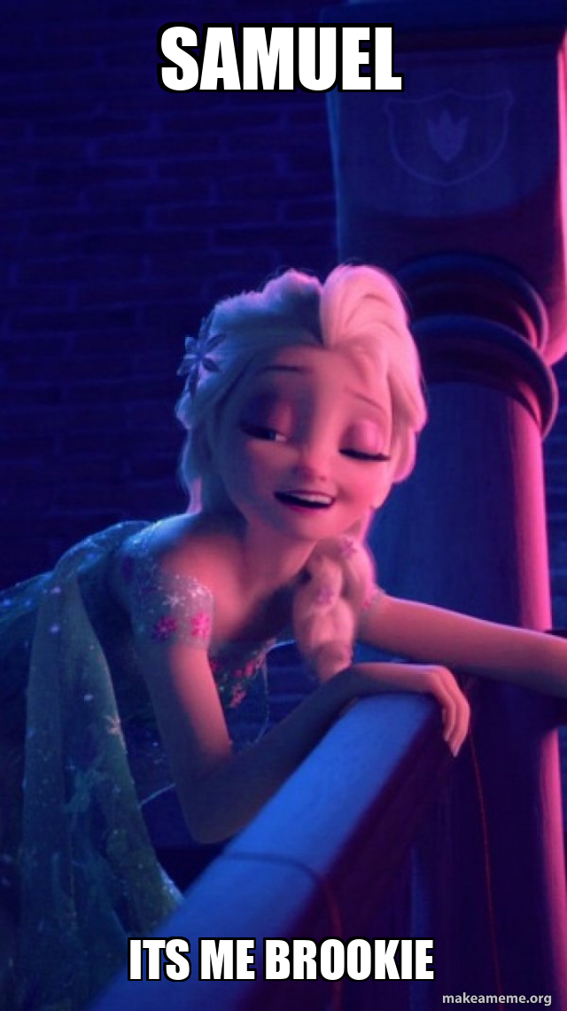 Samuel Its me brookie - Drunk Elsa Meme Generator