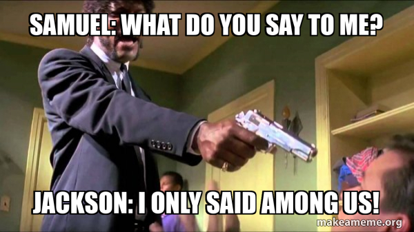 Samuel: what do you say to me? Jackson: I only said among us! - Samuel ...