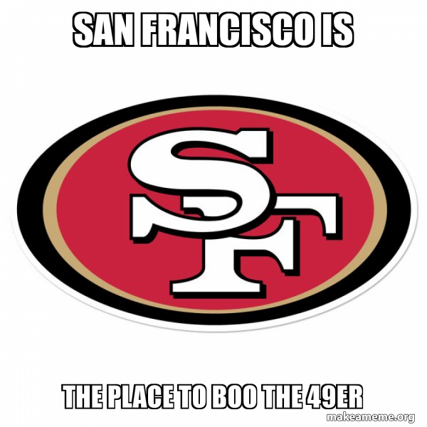 SAN FRANCISCO IS THE PLACE TO BOO THE 49ER - San Francisco 49ers Meme ...