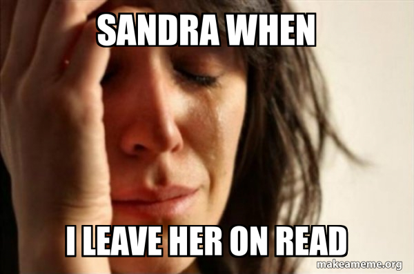 Sandra when I leave her on read - First World Problems Meme Generator