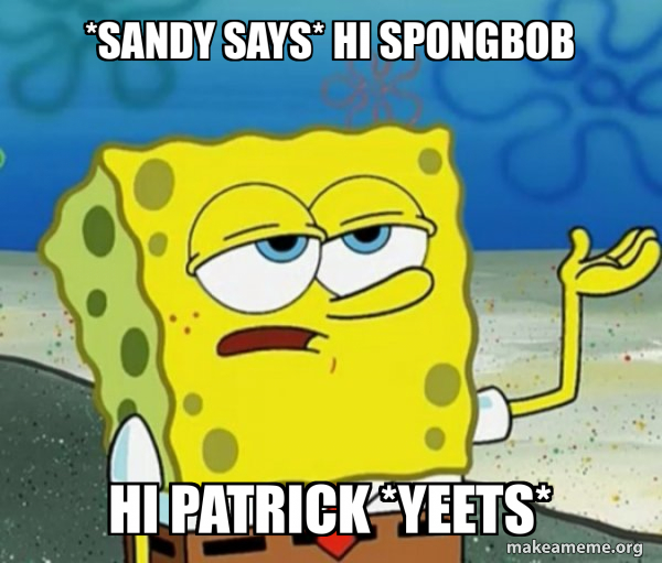 *sandy says* hi spongbob hi patrick *yeets* - Tough SpongeBob Meme ...