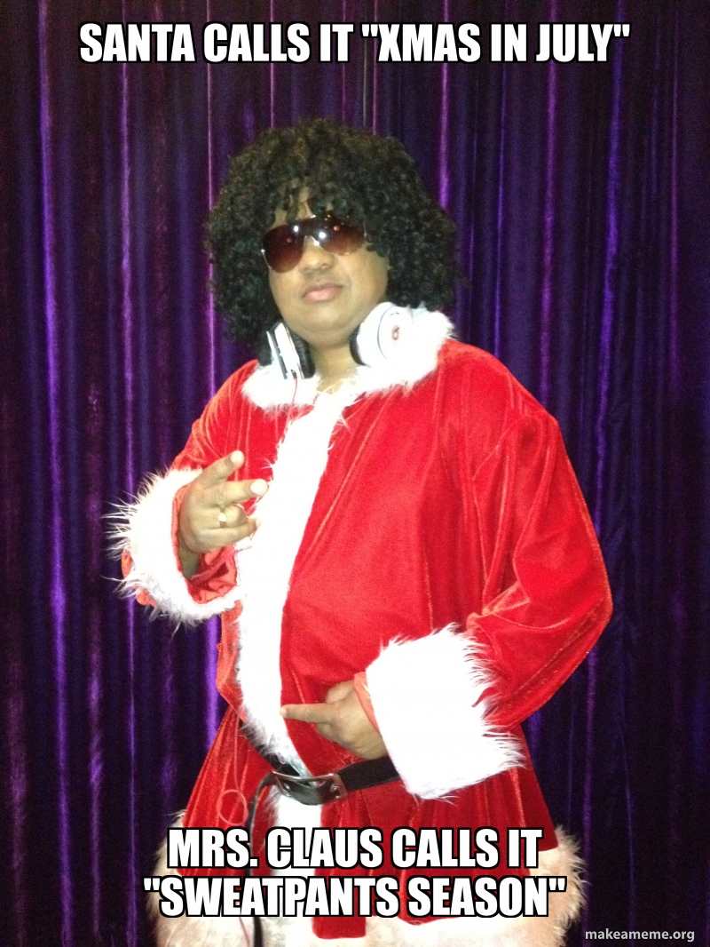 Santa calls it "XMAS IN JULY" Mrs. Claus calls it "Sweatpants Season ...