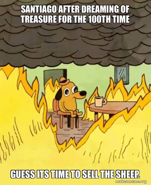 Santiago after dreaming of treasure for the 100th time Guess its time ...