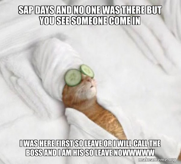 sap days and no one was there but you see someone come in i was here ...