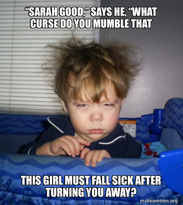 “Sarah Good,” says he, “what curse do you mumble that this girl must ...