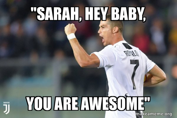 "Sarah, Hey baby, you are awesome" - Cristiano Ronaldo Meme Generator