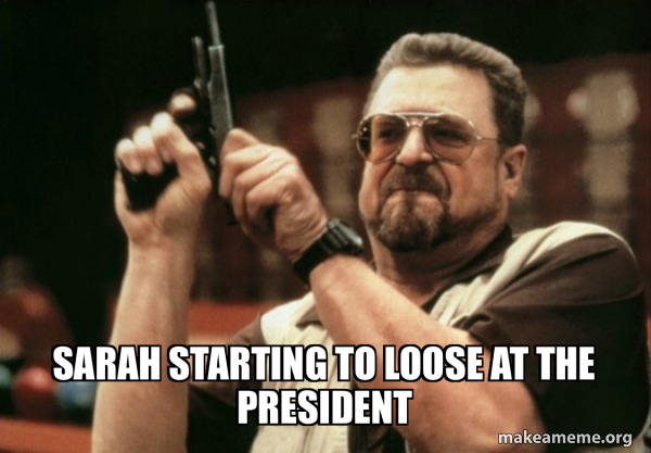 Sarah starting to loose at the President - Am I the only one Meme Generator