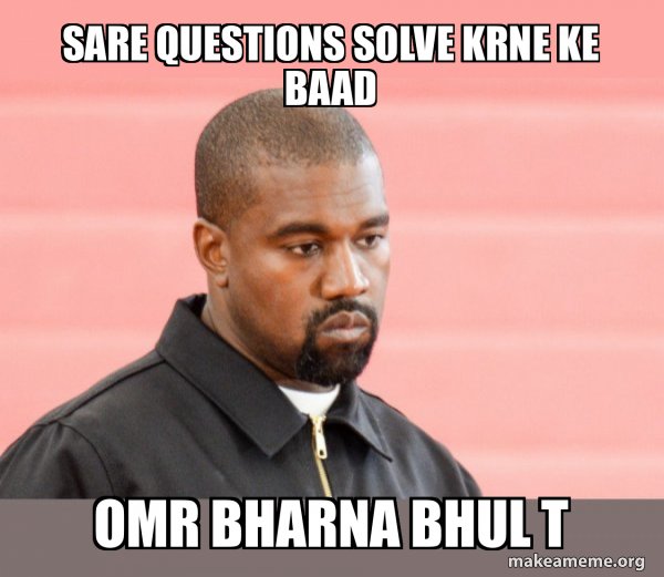 Sare questions solve krne ke baad OMR bharna bhul t - Kanye West Meme ...
