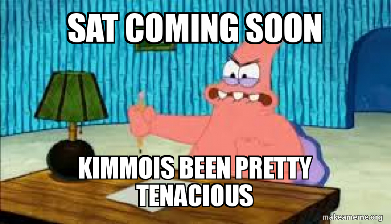 SAT coming soon kimmois been PRETTY tenacious Meme Generator