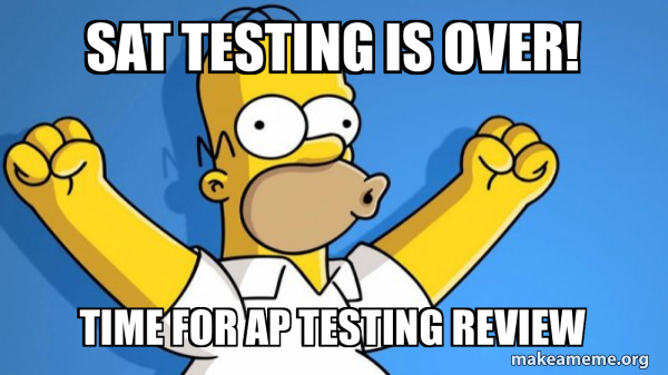 SAT testing is over! Time for AP testing review - Happy Homer Meme ...