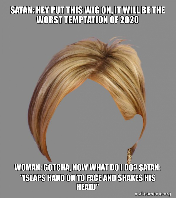 Satan: Hey put this wig on, it will be the worst temptation of 2020 ...