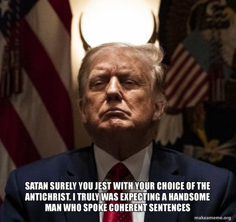 Satan surely you jest with your choice of the Antichrist. I truly was ...