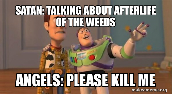 satan: talking about afterlife of the weeds angels: please kill me ...