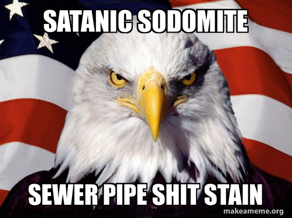 satanic sodomite sewer pipe shit stain - American Pride Eagle Meme ...