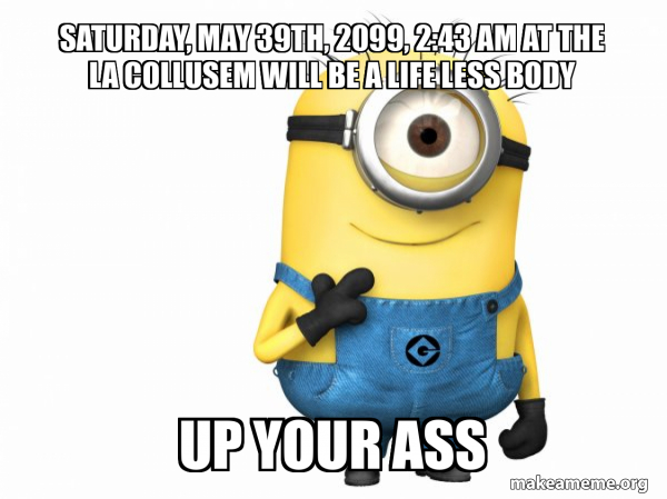 Saturday, May 39th, 2099, 2:43 AM at the LA Collusem will be a life ...