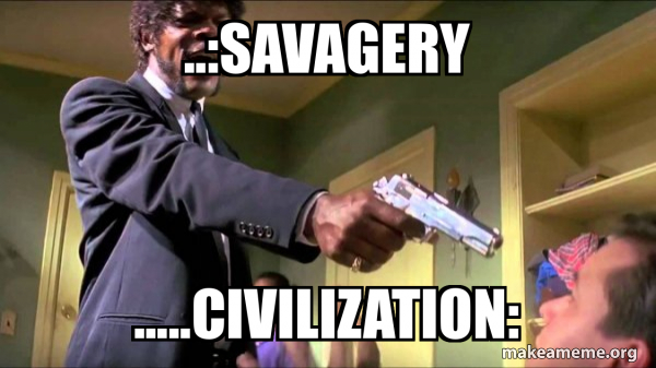 ..:Savagery .....Civilization: - Samuel L. Jackson Say What Meme Generator