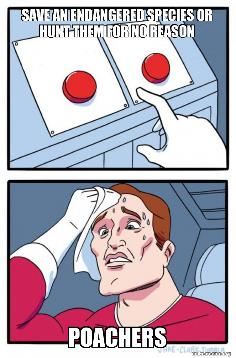 Save an Endangered species or hunt them for no reason poachers Meme ...