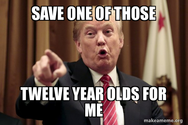 Save one of those Twelve year olds for me - Donald Trump Says Meme ...