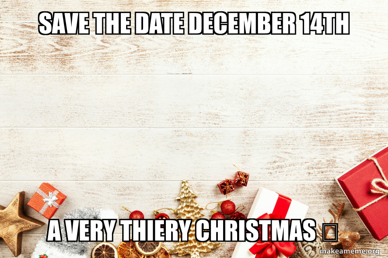 Save the date December 14th A very Thiery Christmas ⛄ Meme Generator
