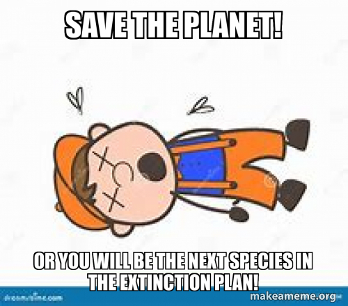 Save the planet! Or you will be the next species in the extinction plan ...