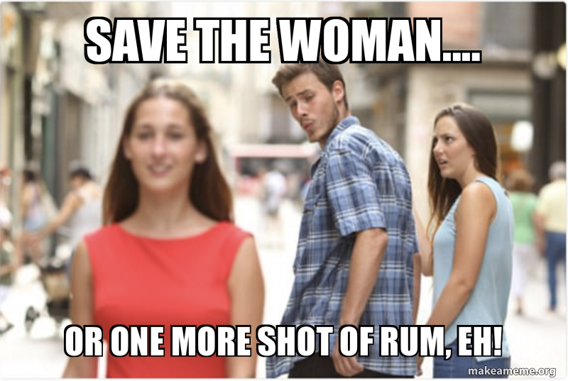 save the woman.... or one more shot of rum, eh! Meme Generator
