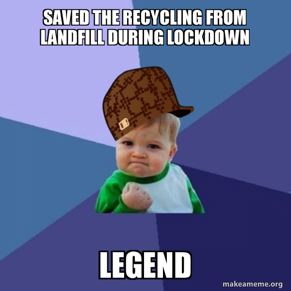 SAVED THE RECYCLING FROM LANDFILL DURING LOCKDOWN LEGEND - Scumbag ...