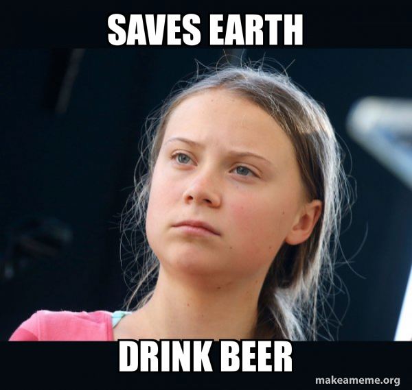 Saves earth drink beer - Greta Thunberg Meme Generator