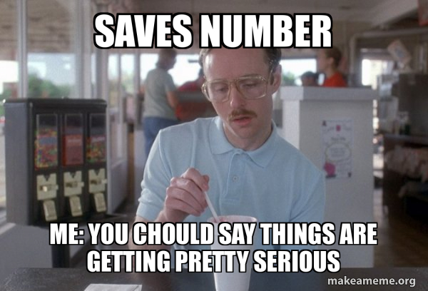 Saves NUMBER Me: You chould say things are getting Pretty serious ...