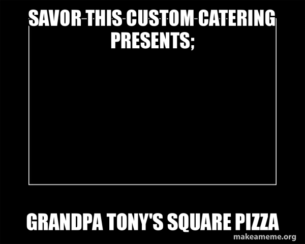 SAVOR THIS CUSTOM CATERING PRESENTS; GRANDPA TONY'S SQUARE PIZZA ...