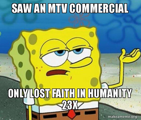 Saw an MTV commercial Only lost faith in humanity 23x - Tough SpongeBob ...