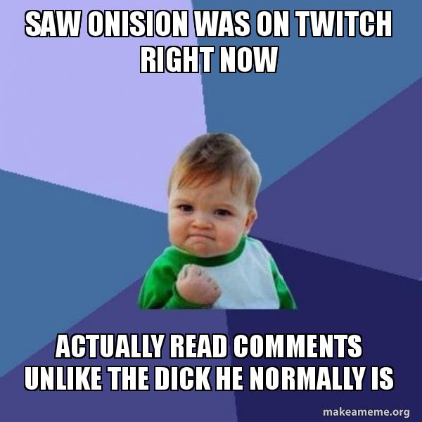 SAW ONISION WAS ON TWITCH RIGHT NOW ACTUALLY READ COMMENTS UNLIKE THE ...