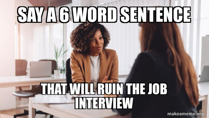 say a 6 word sentence that will ruin the job interview Meme Generator
