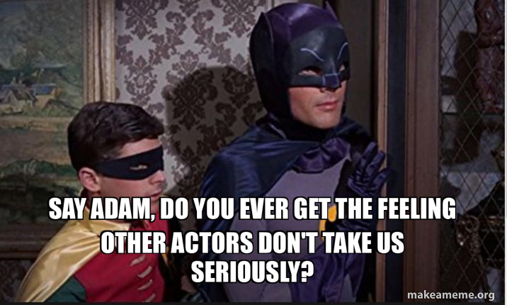say adam, do you ever get the feeling other actors don't take us ...