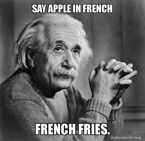 say apple in french french fries. - Serious Albert Einstein Meme Generator