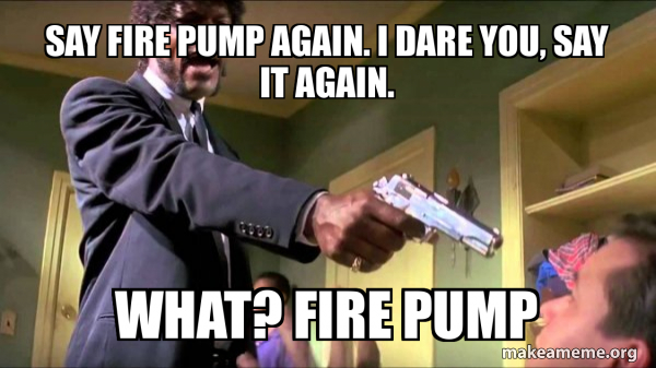 Say Fire Pump Again. I dare YOu, Say it Again. What? fire pump - Samuel ...