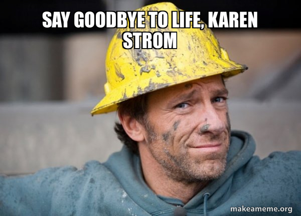 Say goodbye to life, Karen strom - A Dirty Job Meme Generator