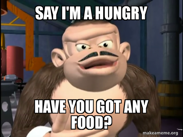 Say I'm a Hungry Have you got any food? Meme Generator