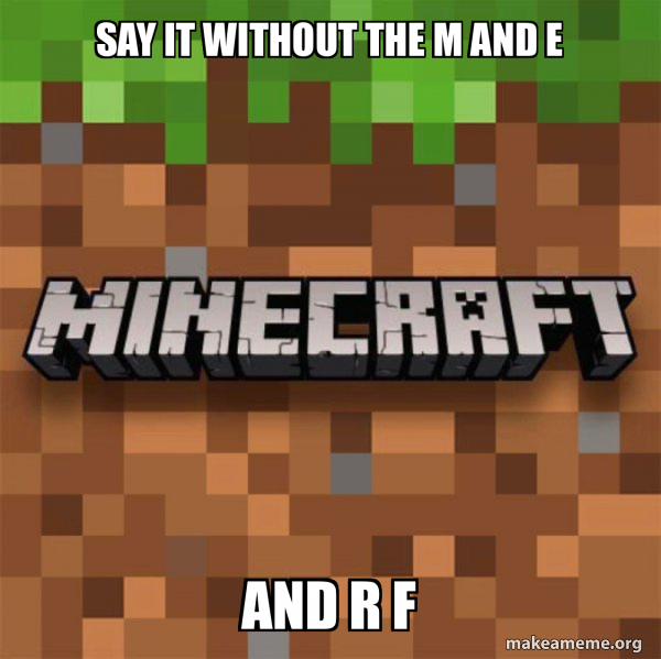 Say it without the m and e and r f - Minecraft Meme Generator