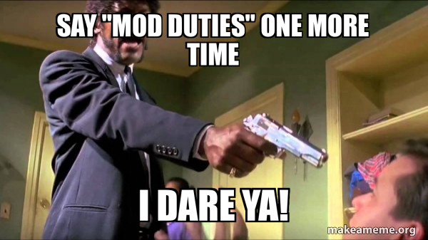 Say "Mod duties" one more time I dare ya! - Samuel L. Jackson Say What ...