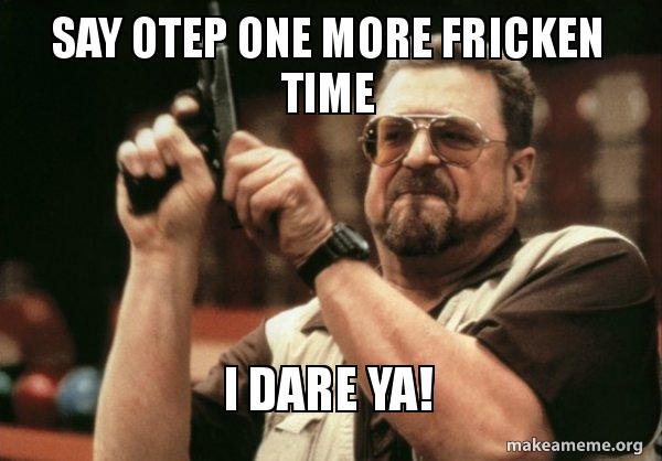 Say OTEP one more fricken time I dare ya! - Am I the only one Meme ...