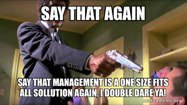 Say That Again SAy That Management is a one size fits all sollution ...