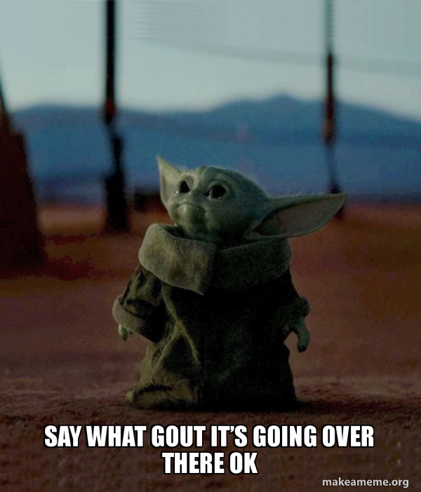 Say what gout itâ€™s going over there Ok - Baby Yoda | Make a Meme