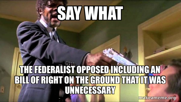 SAY WHAT the federalist opposed including an bill of right on the ...