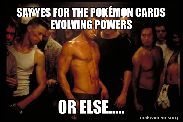 say yes for the pokémon cards evolving powers Or ELSE..... - Fight Club Meme Generator