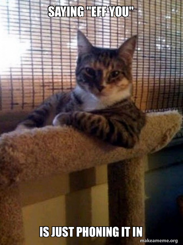 Saying "eff you" Is just phoning it in - The Most Interesting Cat in ...